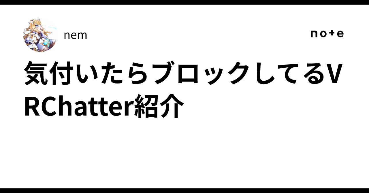 気付いたらブロックしてるVRChatter紹介｜nem