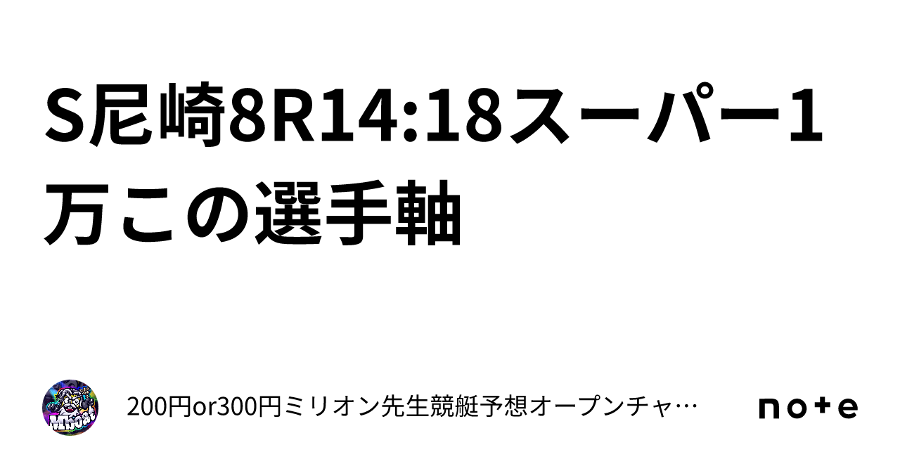 S📙尼崎8R14:18📙スーパー🌈1万この選手軸｜🚤200円or300円ミリオン先生競艇予想🚤オープンチャットあり