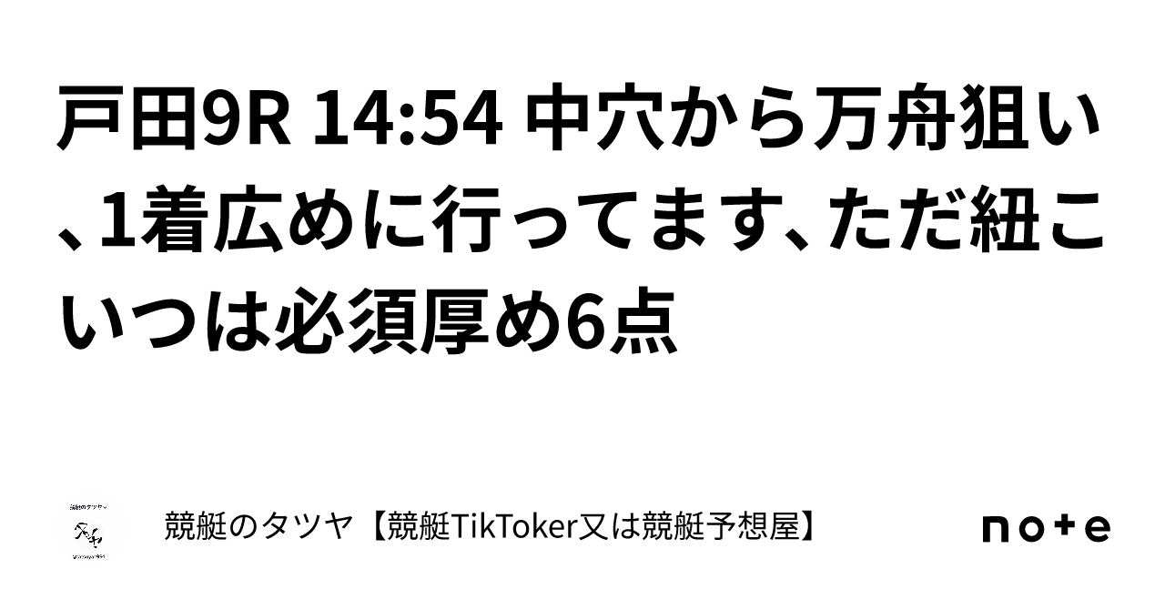 戸田9R 14:54 中穴から万舟狙い、1着広めに行ってます、ただ紐こいつは必須厚め6点｜競艇のタツヤ【競艇TikToker又は競艇予想屋】