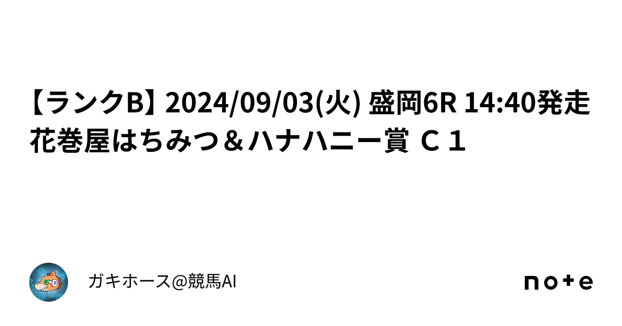 【ランクB】 2024/09/03(火) 盛岡6R 14:40発走 花巻屋はちみつ＆ハナハニー賞 C1｜ガキホース@競馬AI