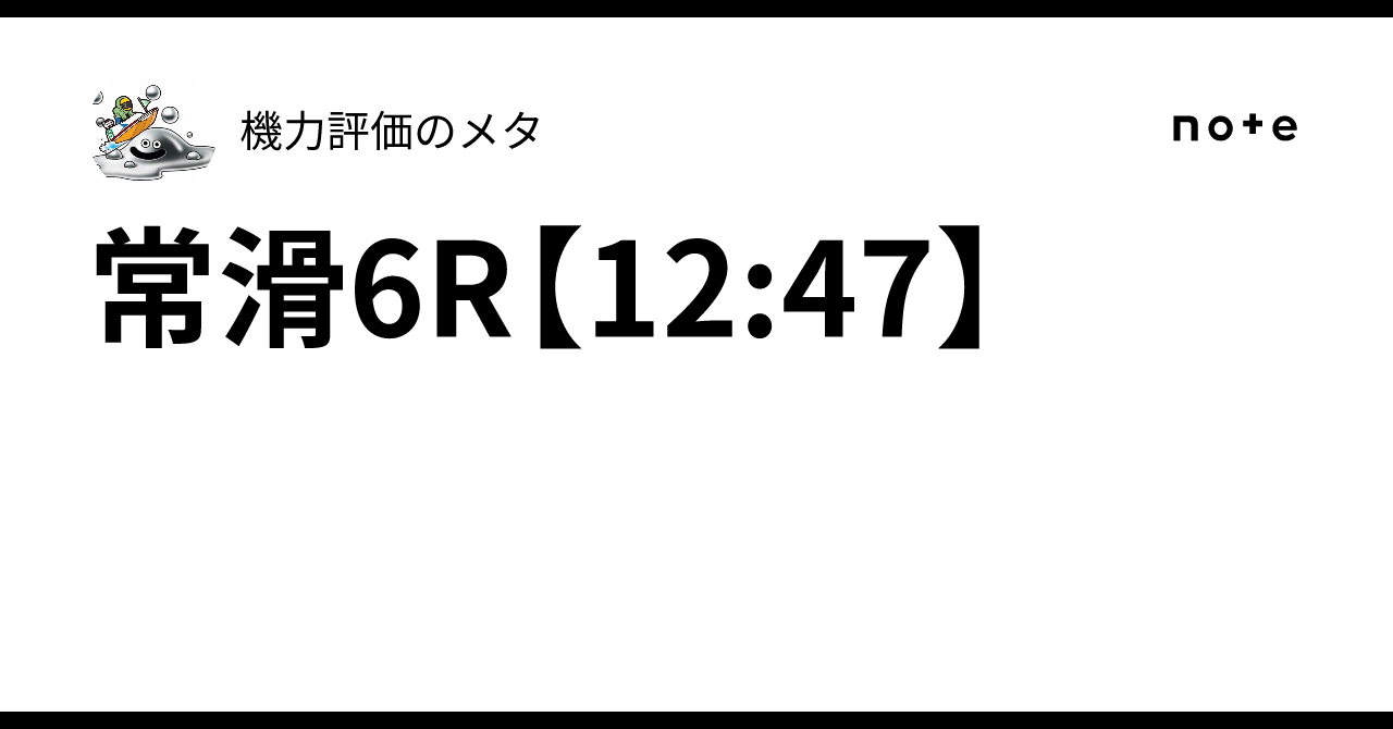 常滑6R【12:47】｜機力評価のメタ