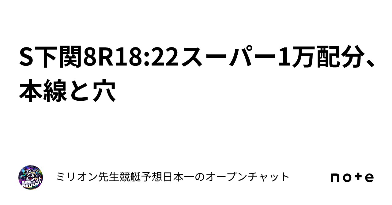 S📙下関8R18:22📙スーパー🌈1万配分、本線と穴｜🚤ミリオン先生競艇予想🚤日本一のオープンチャット
