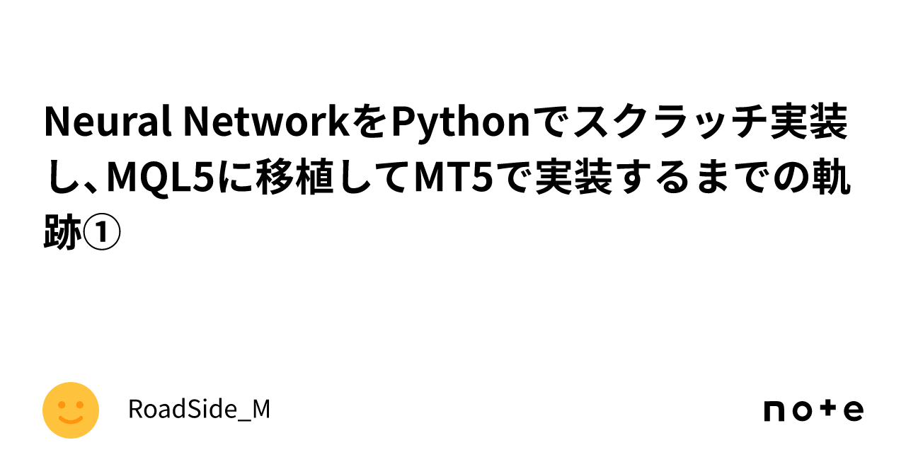 Neural NetworkをPythonでスクラッチ実装し、MQL5に移植してMT5で実装するまでの軌跡①｜RoadSide_M