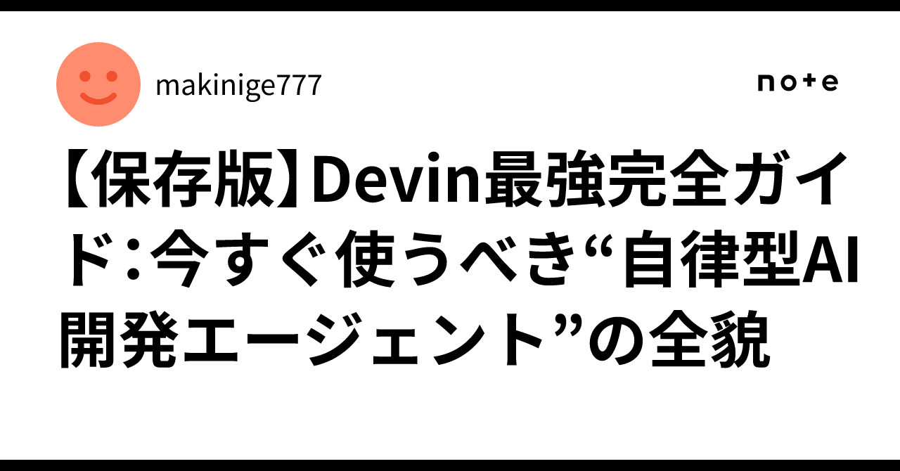 【保存版】Devin最強完全ガイド：今すぐ使うべき“自律型AI開発エージェント”の全貌｜makinige777