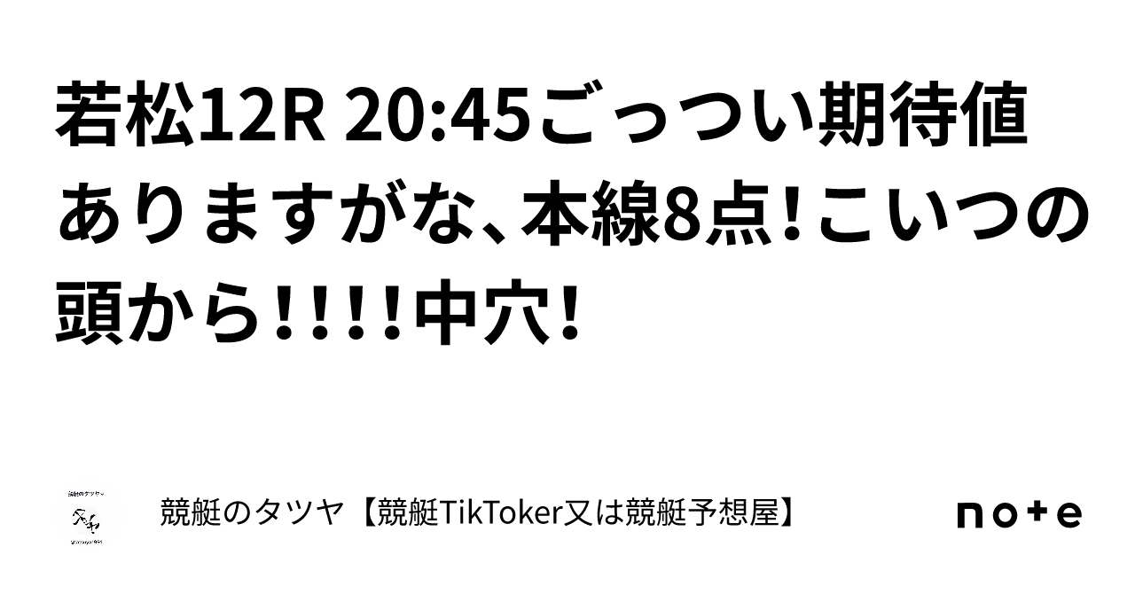 若松12R 20:45ごっつい期待値ありますがな、本線8点！こいつの頭から！！！！中穴！｜競艇のタツヤ【競艇TikToker又は競艇予想屋】