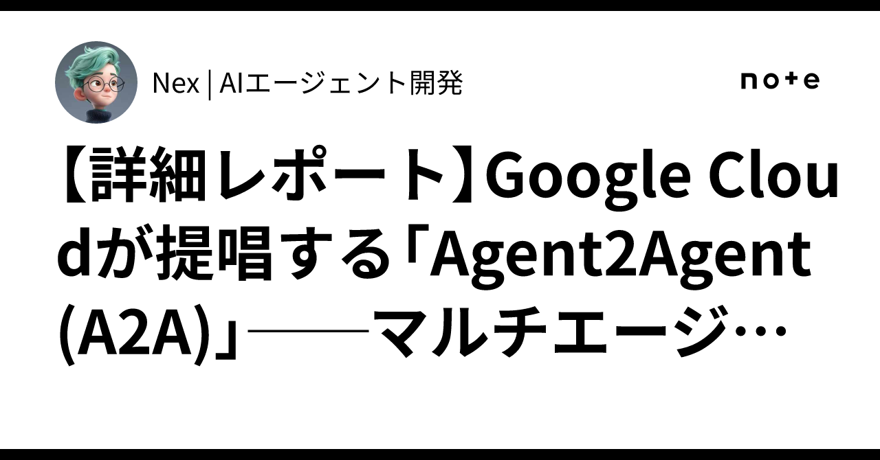 【詳細レポート】Google Cloudが提唱する「Agent2Agent (A2A)」──マルチエージェント時代を見据えたオープンプロトコルの全貌｜Nex | AIエージェント開発