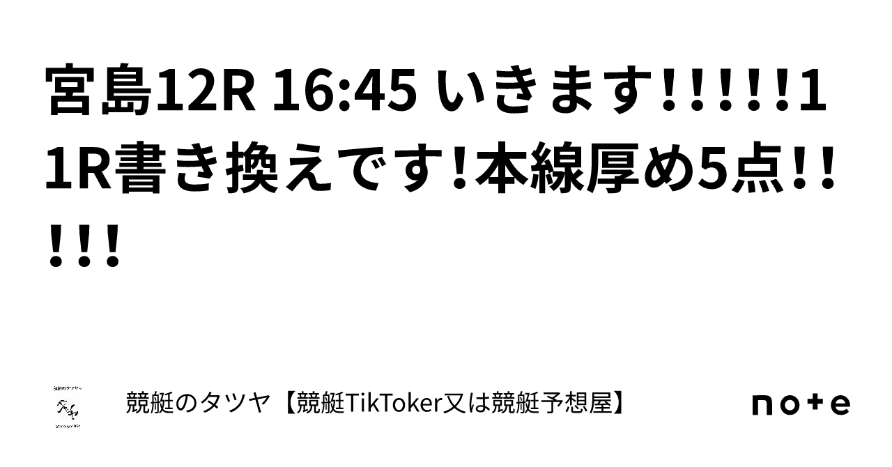 宮島12R 16:45 いきます！！！！！11R書き換えです！本線厚め5点！！！！！｜競艇のタツヤ【競艇TikToker又は競艇予想屋】
