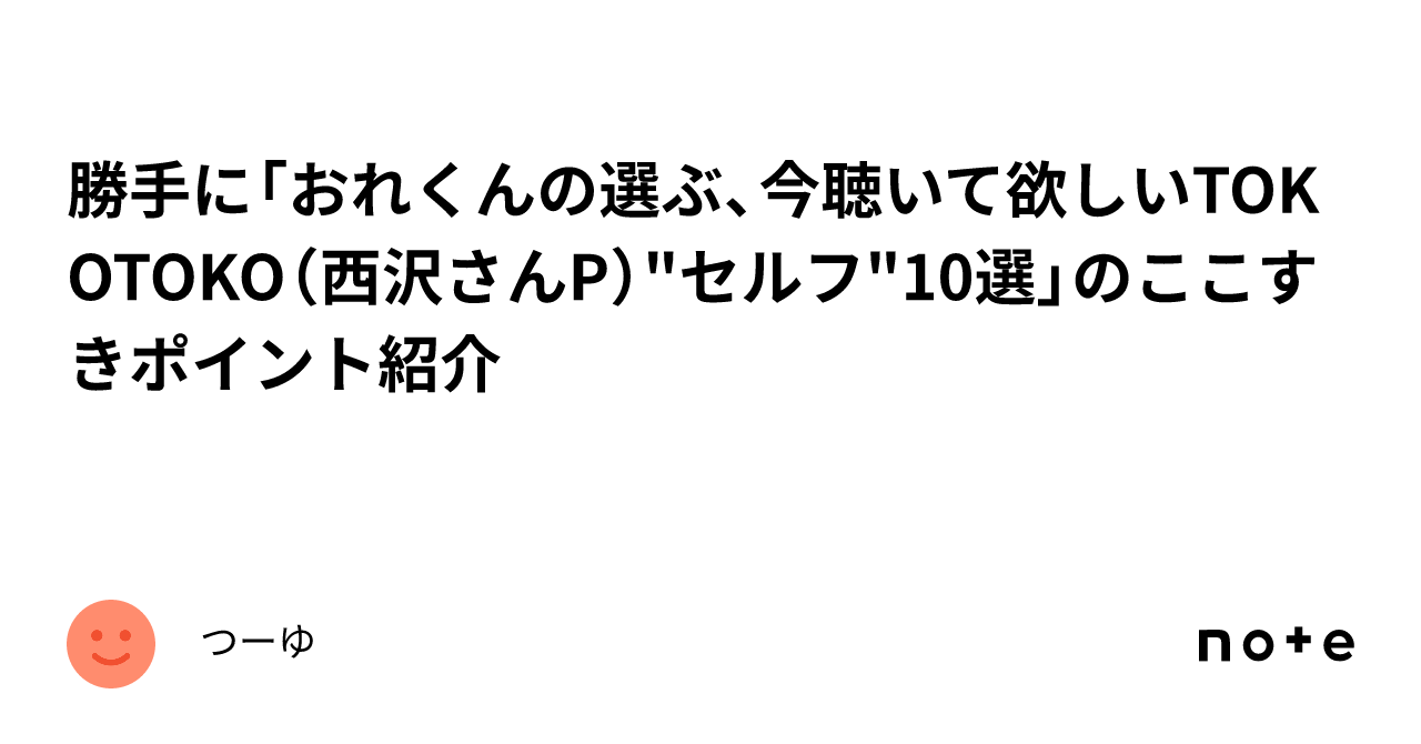 勝手に「おれくんの選ぶ、今聴いて欲しいTOKOTOKO（西沢さんP）"セルフ"10選」のここすきポイント紹介｜つーゆ
