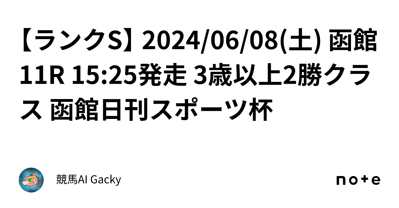 【ランクS】 2024/06/08(土) 函館11R 15:25発走 3歳以上2勝クラス 函館日刊スポーツ杯 ｜競馬AI Gacky