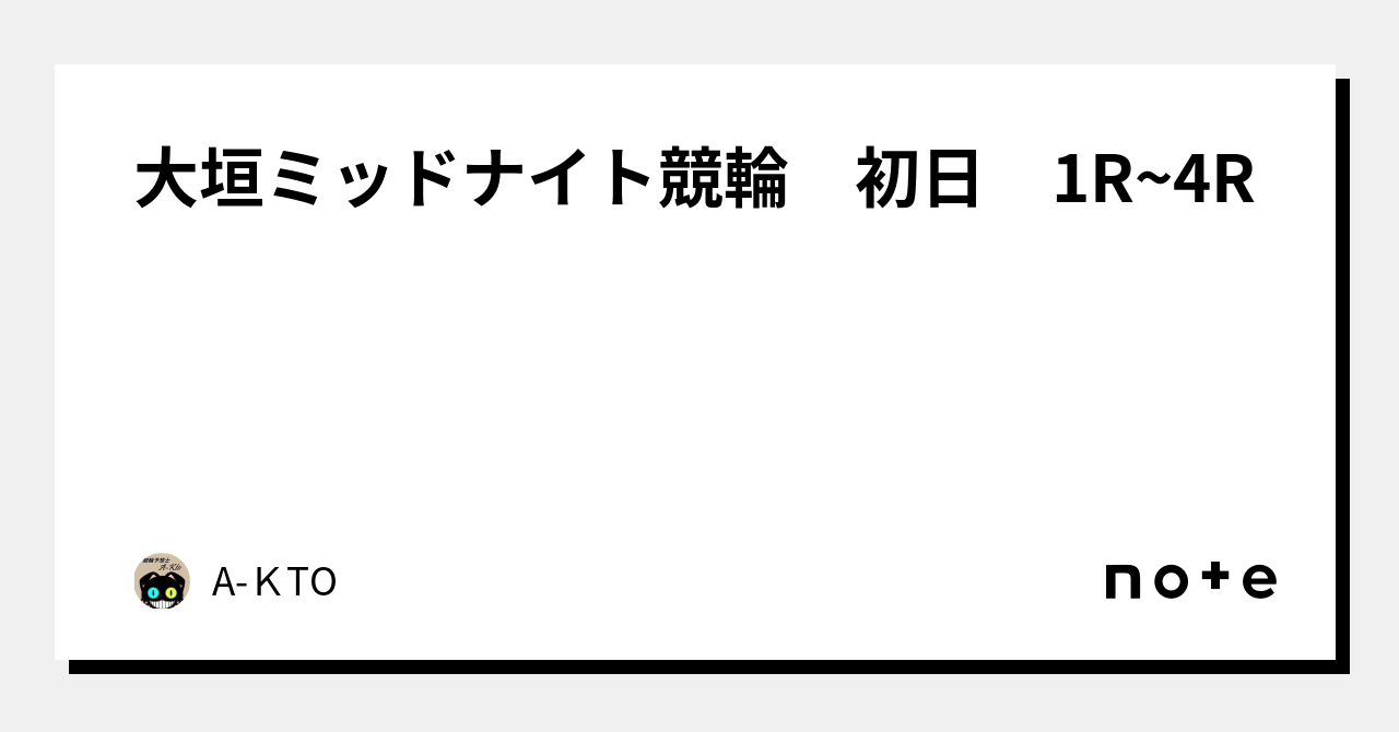 大垣ミッドナイト競輪 初日 1R~4R ｜A-KTO｜note
