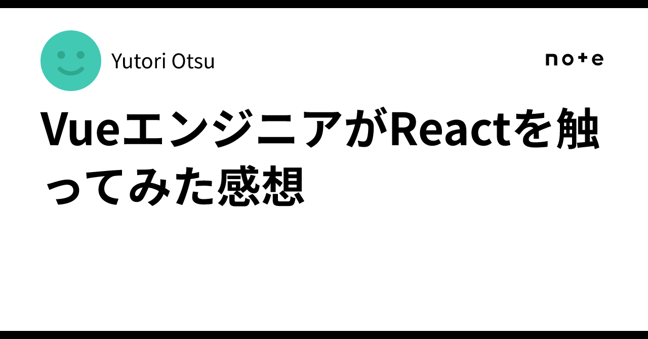 [B! react] VueエンジニアがReactを触ってみた感想｜Yutori Otsu