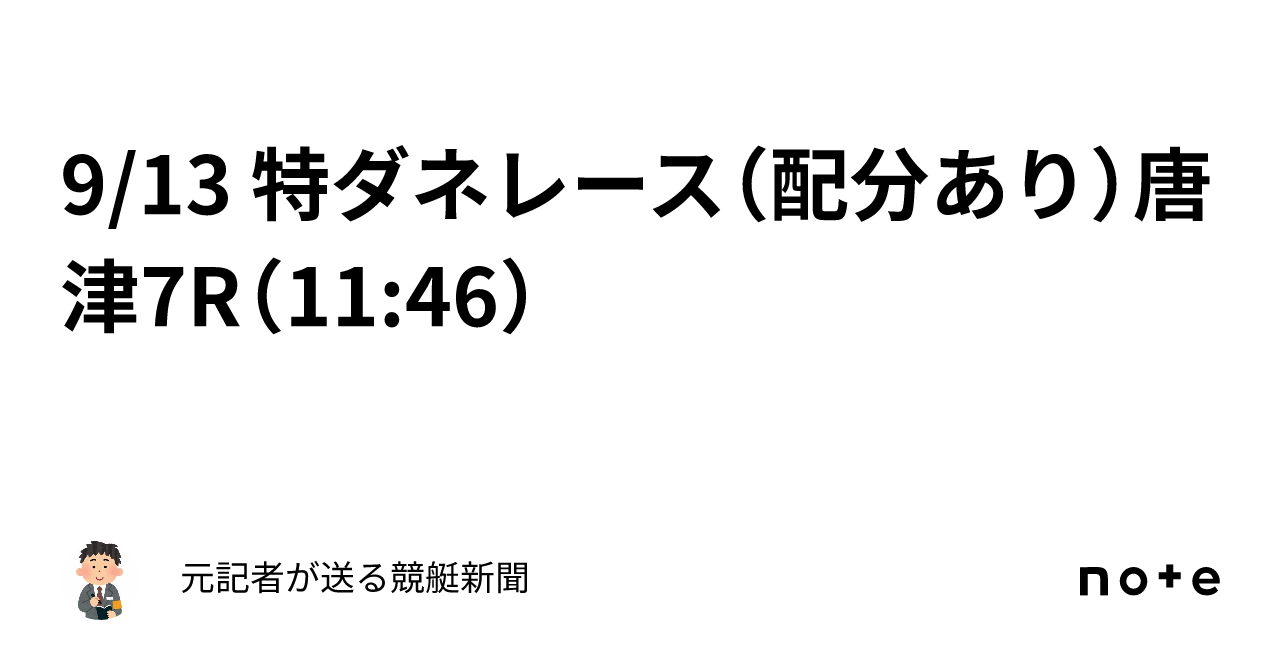 9/13 特ダネレース（配分あり）唐津7R（11:46）｜元記者が送る競艇新聞