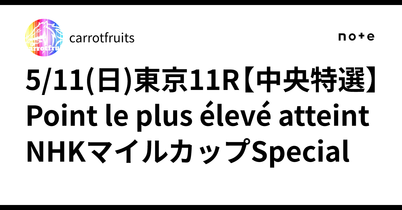 5/11(日)東京11R【中央特選】Point le plus élevé atteint NHKマイルカップSpecial｜carrotfruits
