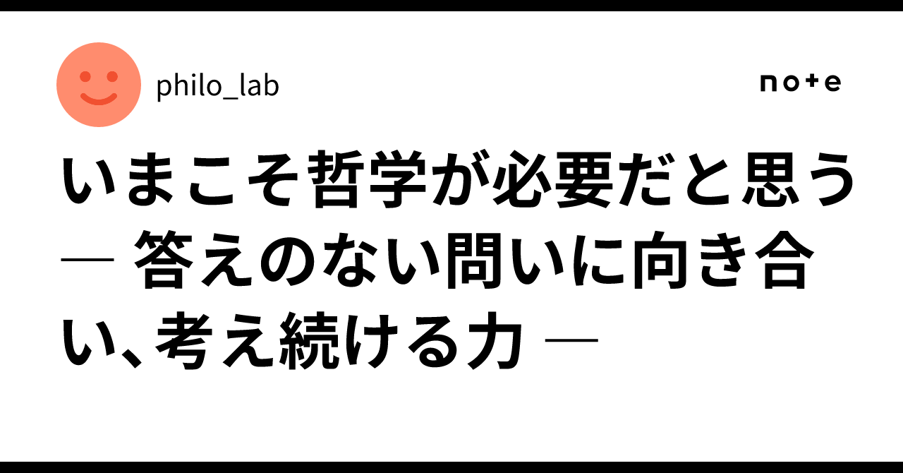 いまこそ哲学が必要だと思う ― 答えのない問いに向き合い、考え続ける力 ―｜philo_lab