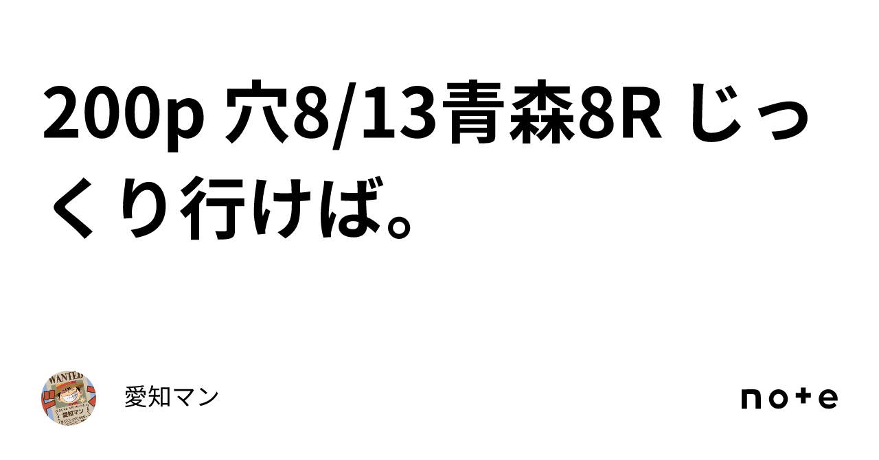 200p 穴8/13青森8R じっくり行けば。｜愛知マン