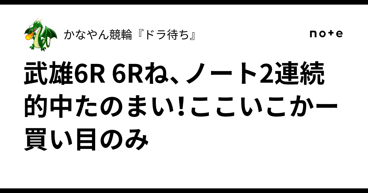 武雄6R 6Rね、ノート2連続的中たのまい！ここいこかー買い目のみ｜かなやん競輪『ドラ待ち🐲🔥』