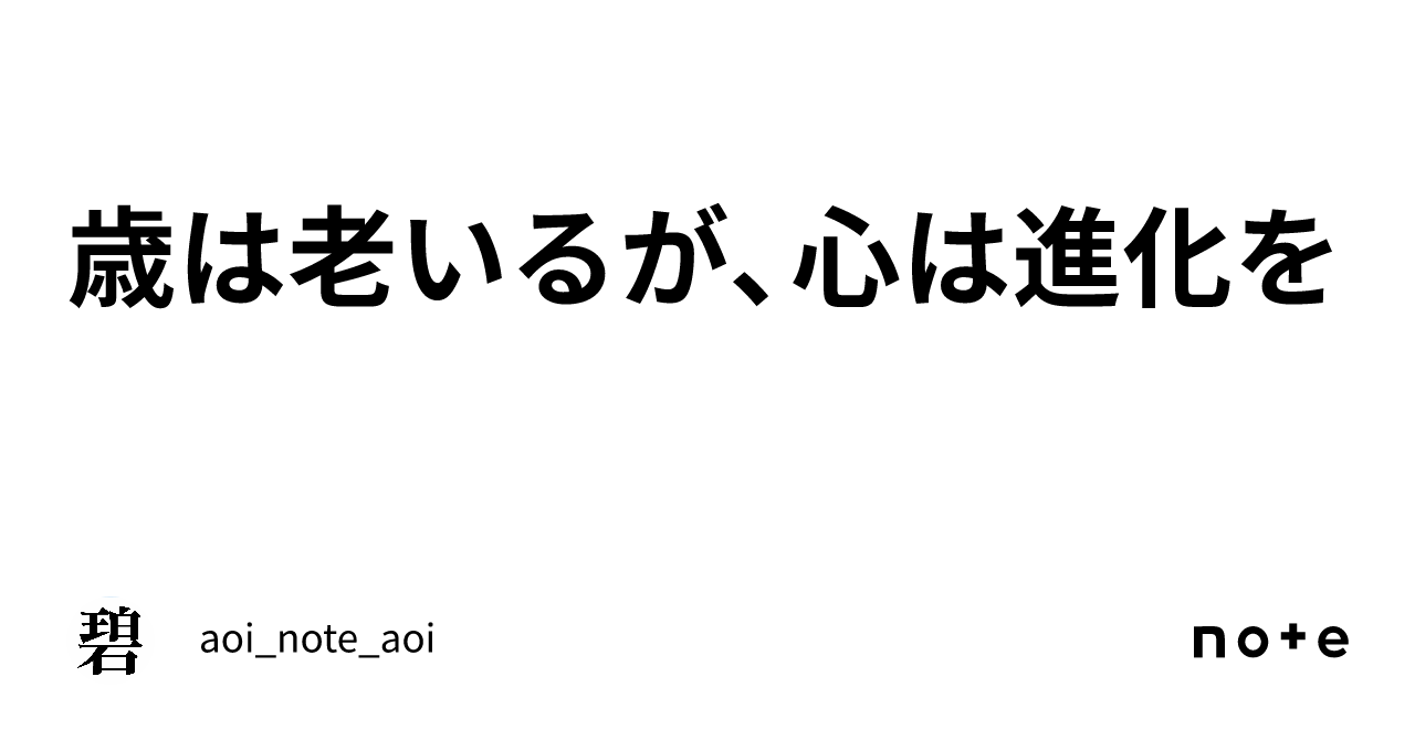 歳は老いるが、心は進化を｜aoi_note_aoi