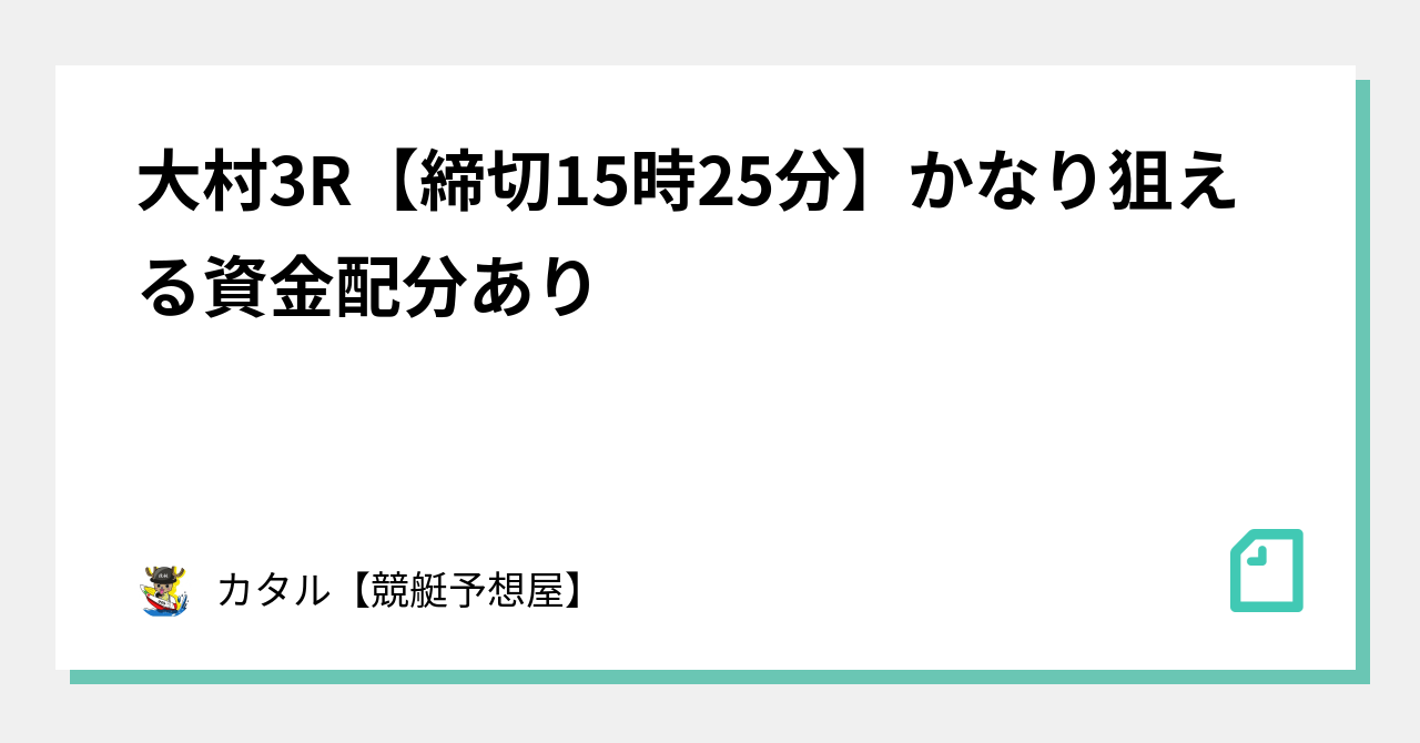 🔥🌐大村3R【締切15時25分】🔥🌐かなり狙える🔥🌐資金配分あり｜カタル【競艇予想屋】｜note