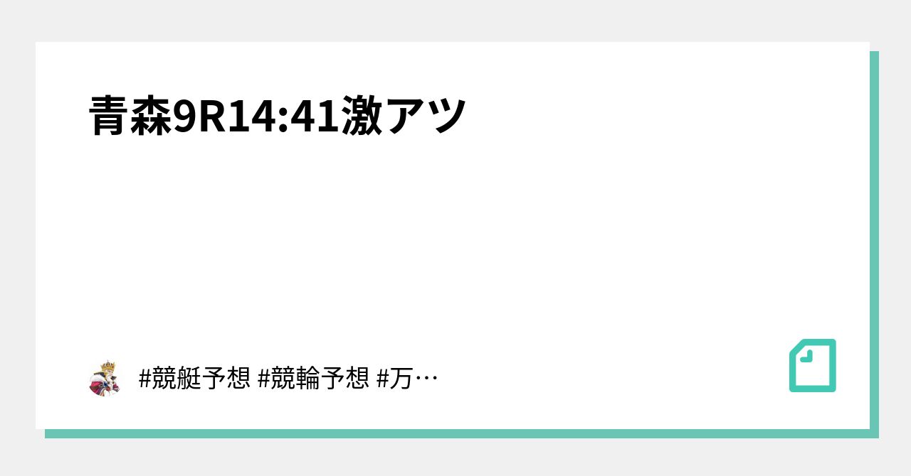 青森9R14:41🔥激アツ🔥｜#競艇予想 #競輪予想 #万舟 #万車 #公営ギャンブル｜note