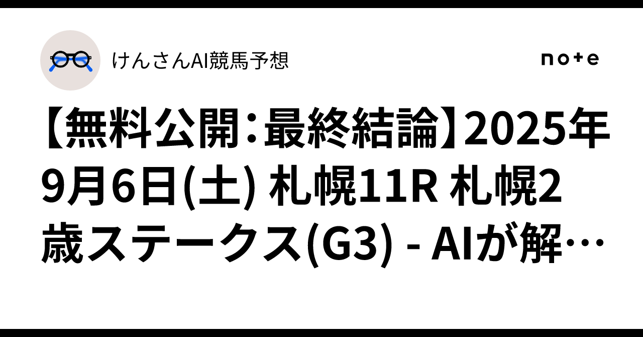 【無料公開：最終結論】2025年9月6日(土) 札幌11R 札幌2歳ステークス(G3) - AIが解き明かす「真の有力馬」と「過大評価された人気馬」｜けんさんAI競馬予想