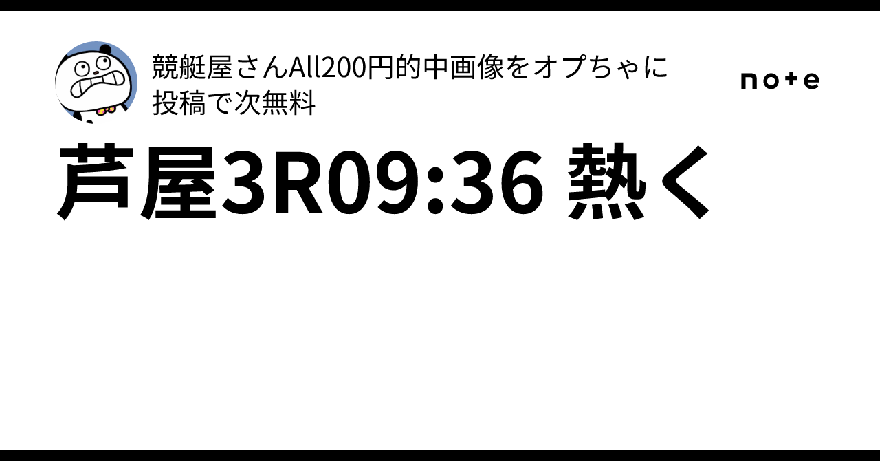 芦屋3R09:36 熱く‼️｜🐼競艇屋さん🐼🉐All200円🉐的中画像をオプちゃに投稿で次無料