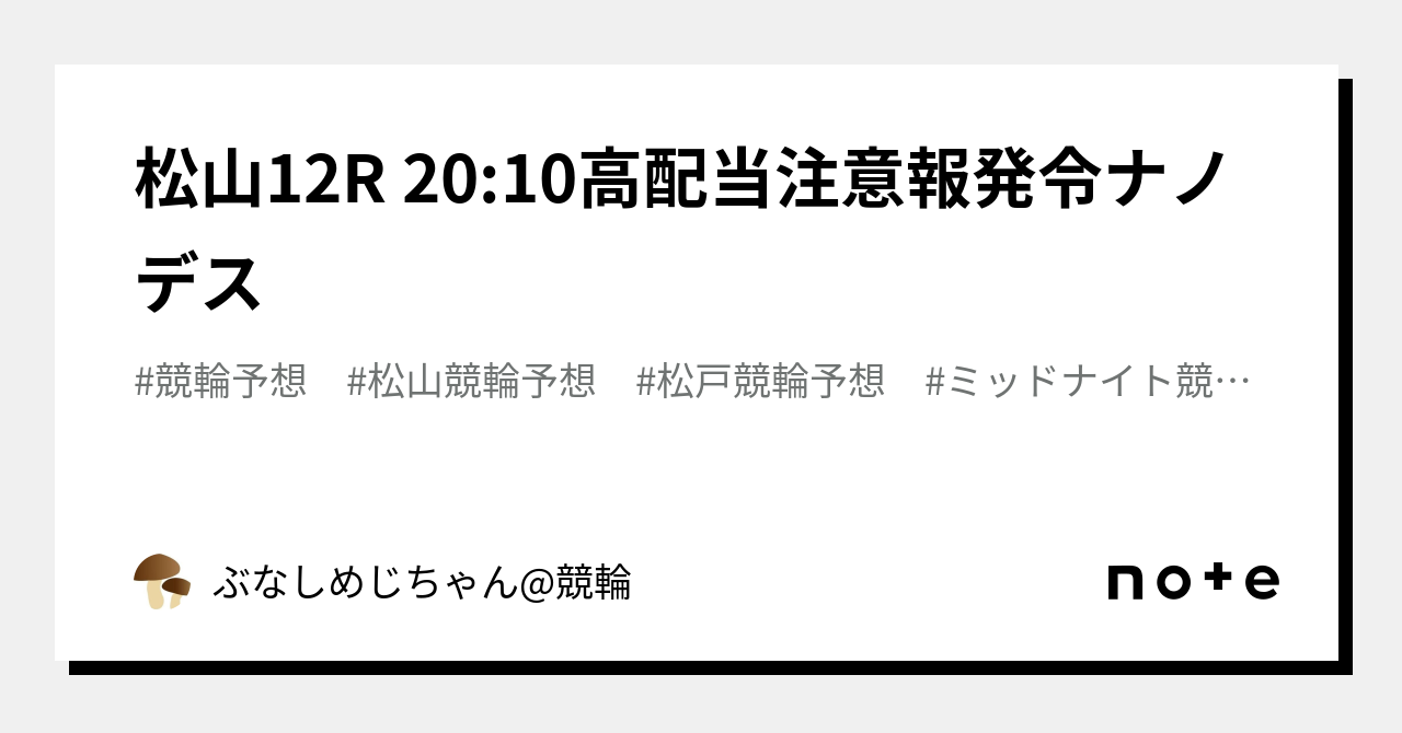 松山12R 20:10㊗️⚠️高配当注意報発令ナノデス⚠️㊗️｜ぶなしめじちゃん@競輪｜note