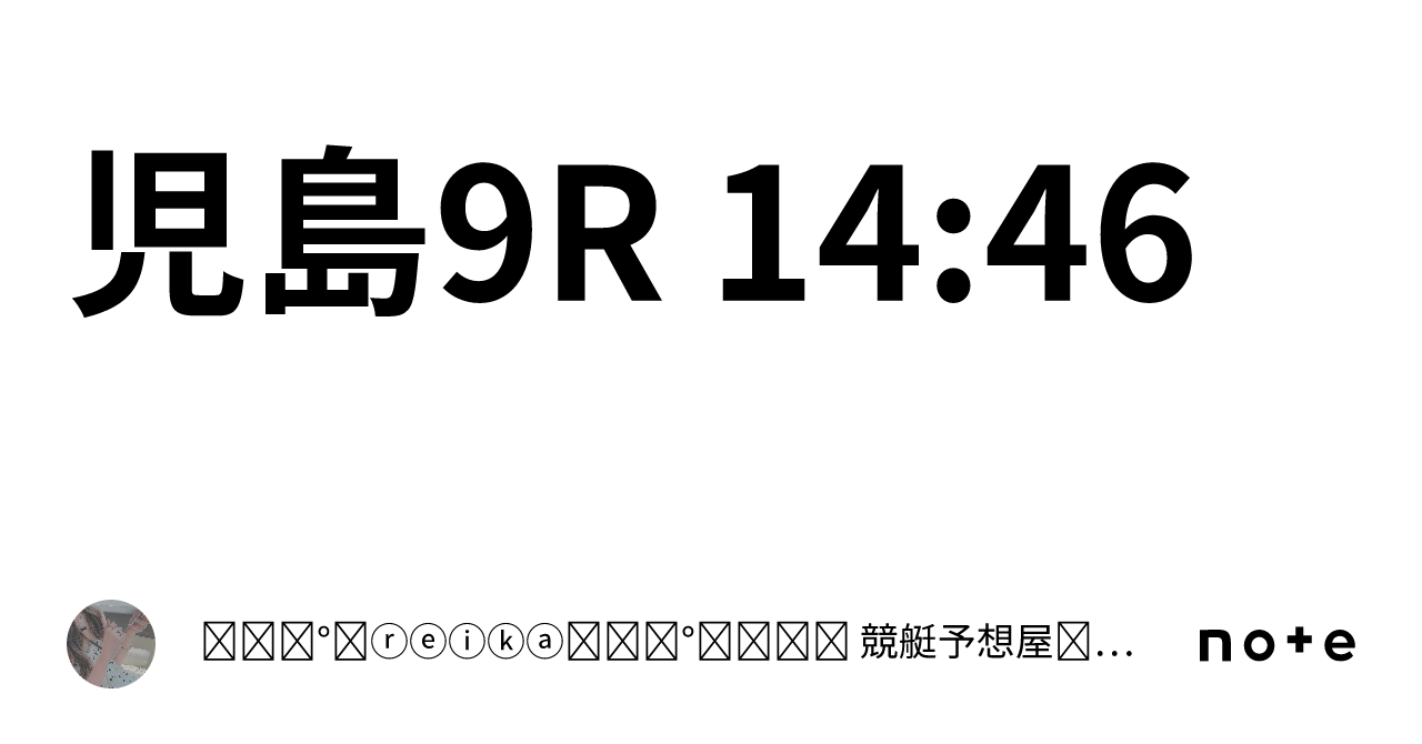 児島9R 14:46｜꙳ ˖°⌖ⓡⓔⓘⓚⓐ꙳ ˖°⌖𝑔𝒶𝓁 競艇予想屋꙳