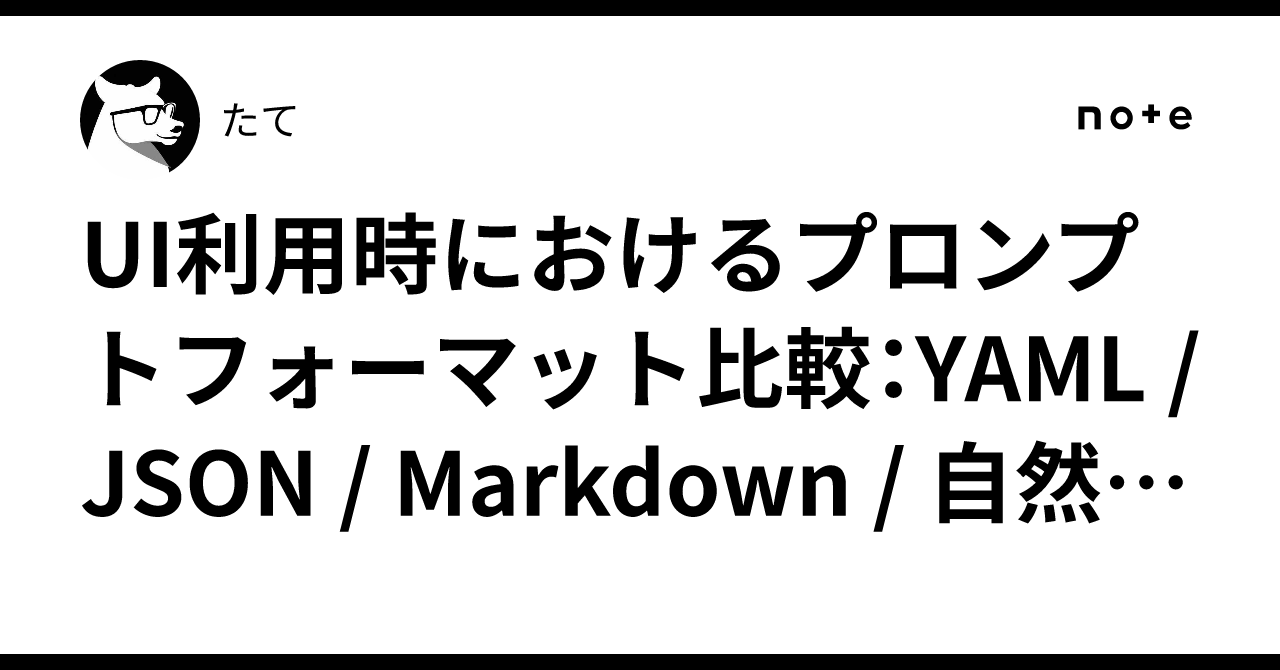 UI利用時におけるプロンプトフォーマット比較：YAML / JSON / Markdown / 自然言語の実務的評価｜たて