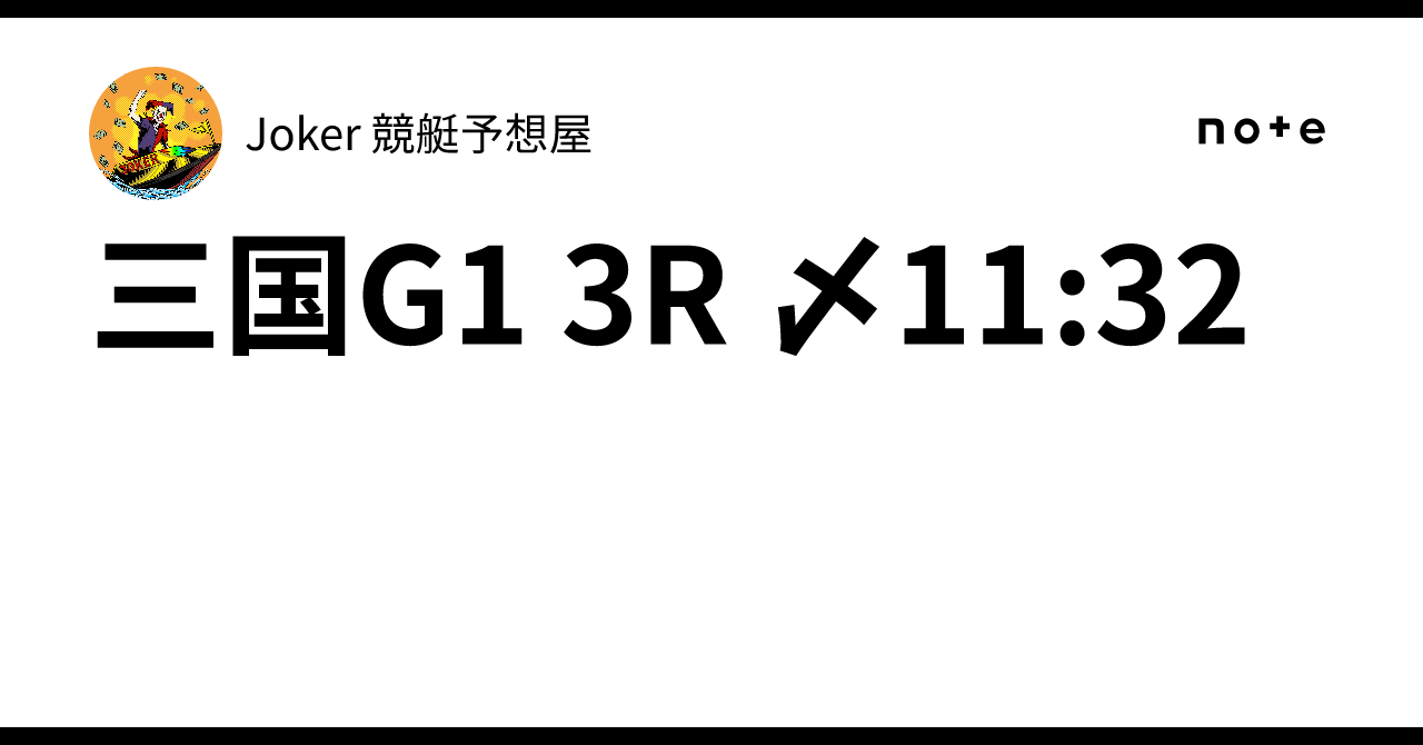 三国G1 3R 〆11:32｜Joker 競艇予想屋
