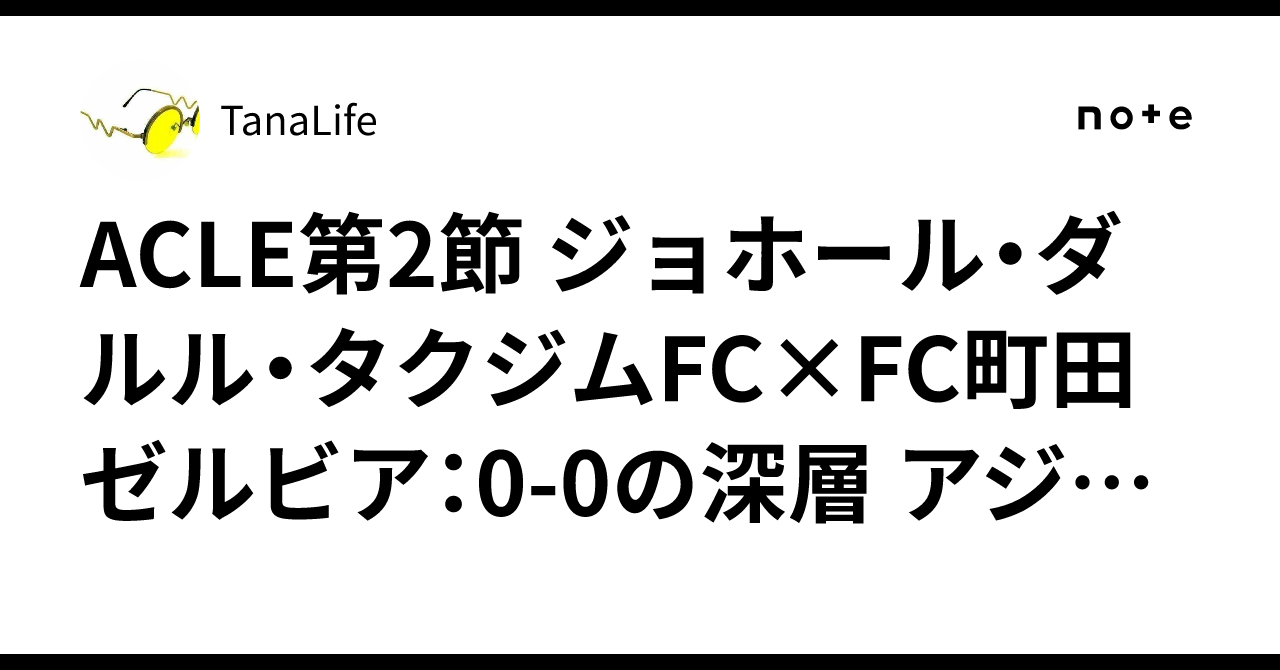ACLE第2節 ジョホール・ダルル・タクジムFC×FC町田ゼルビア：0-0の深層 アジアの舞台で露呈した「戦術のジレンマ」とPK失敗の代償｜TanaLife