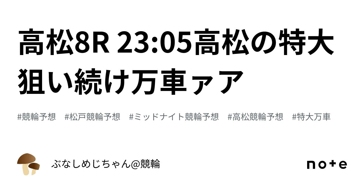 高松8R 23:05💓🎉高松の特大狙い続け万車ァア🎉💓｜ぶなしめじちゃん@競輪
