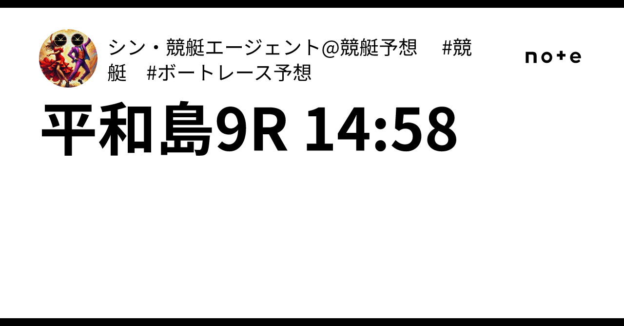 平和島9R 14:58 ｜💃🏻🕺🏼⚜️ シン・競艇エージェント@競艇予想 ⚜️🕺🏼💃🏻 #競艇 #ボートレース予想