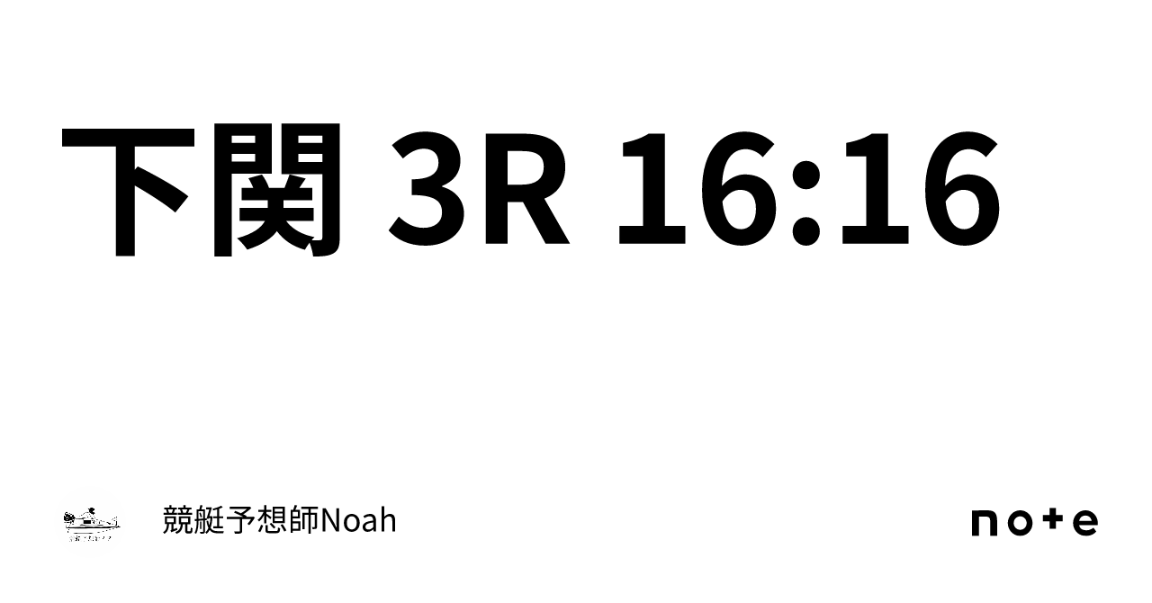 下関 3R 16:16｜競艇予想師Noah