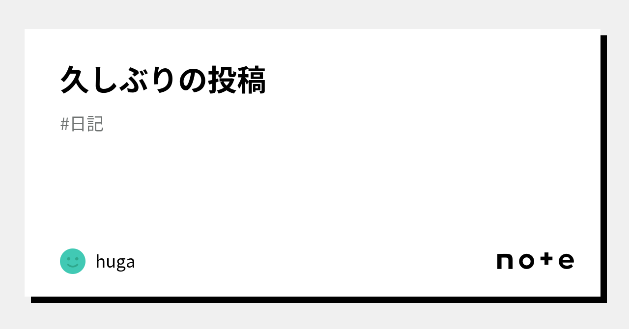 久しぶりの投稿｜huga