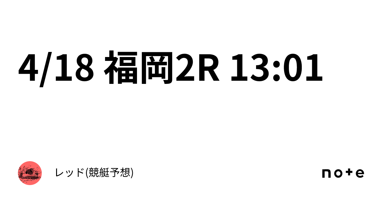 4/18 福岡2R 13:01｜レッド(競艇予想)