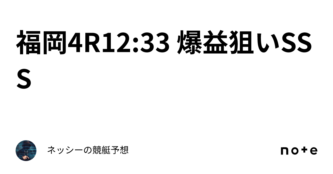 福岡4R12:33 爆益狙いSSS㊗️㊗️｜ネッシーの競艇予想🚤