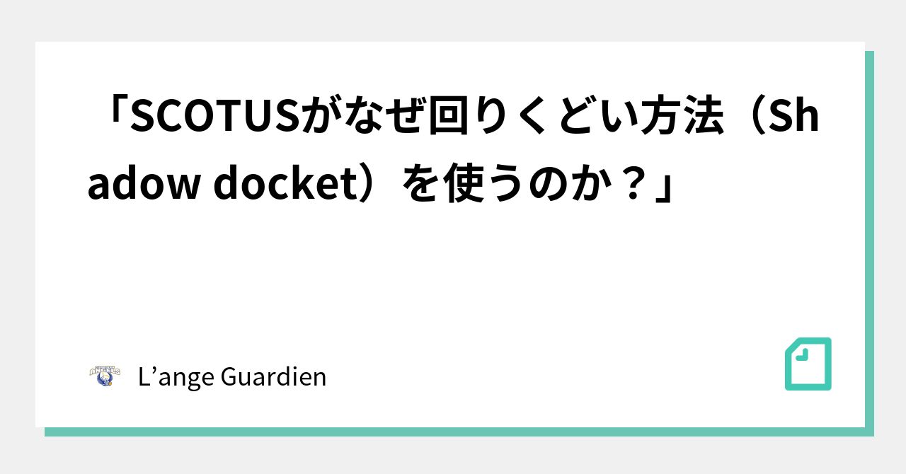 「SCOTUSがなぜ回りくどい方法（Shadow docket）を使うのか？」｜L’ange Guardien