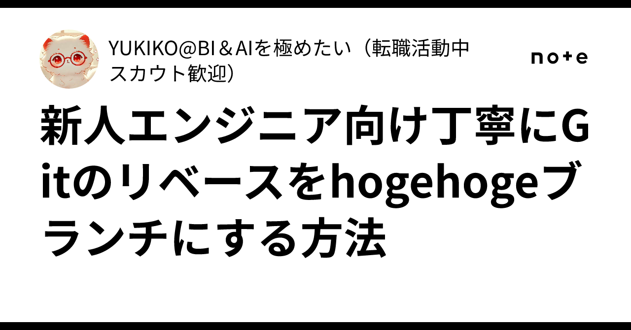 新人エンジニア向け丁寧にGitのリベースをhogehogeブランチにする方法｜YUKIKO@BI＆AIを極めたい（転職活動中スカウト歓迎）