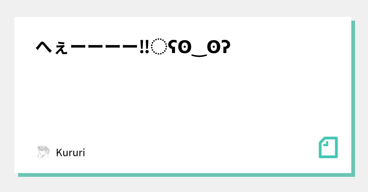 へぇーーーー‼︎ʕʘ‿ʘʔ｜Kururi