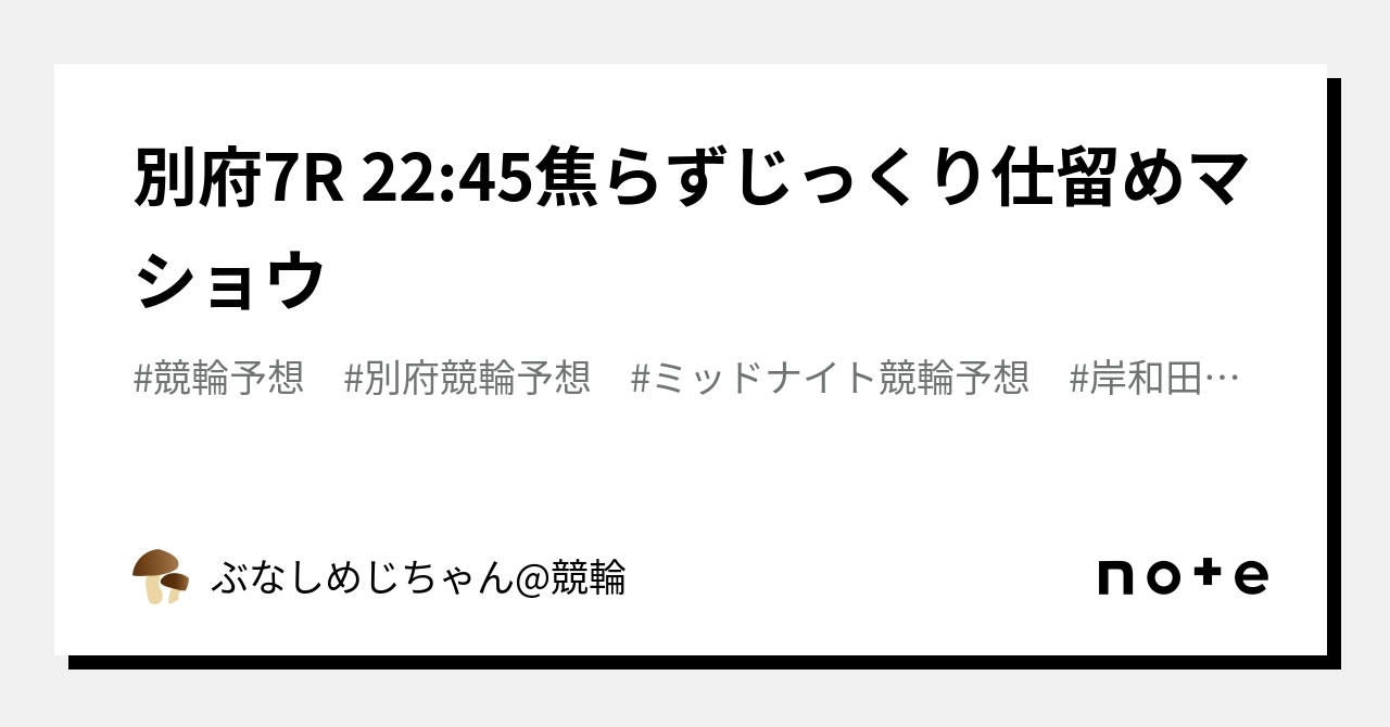 別府7R 22:45💯🙌焦らずじっくり仕留めマショウ🙌💯｜ぶなしめじちゃん@競輪｜note