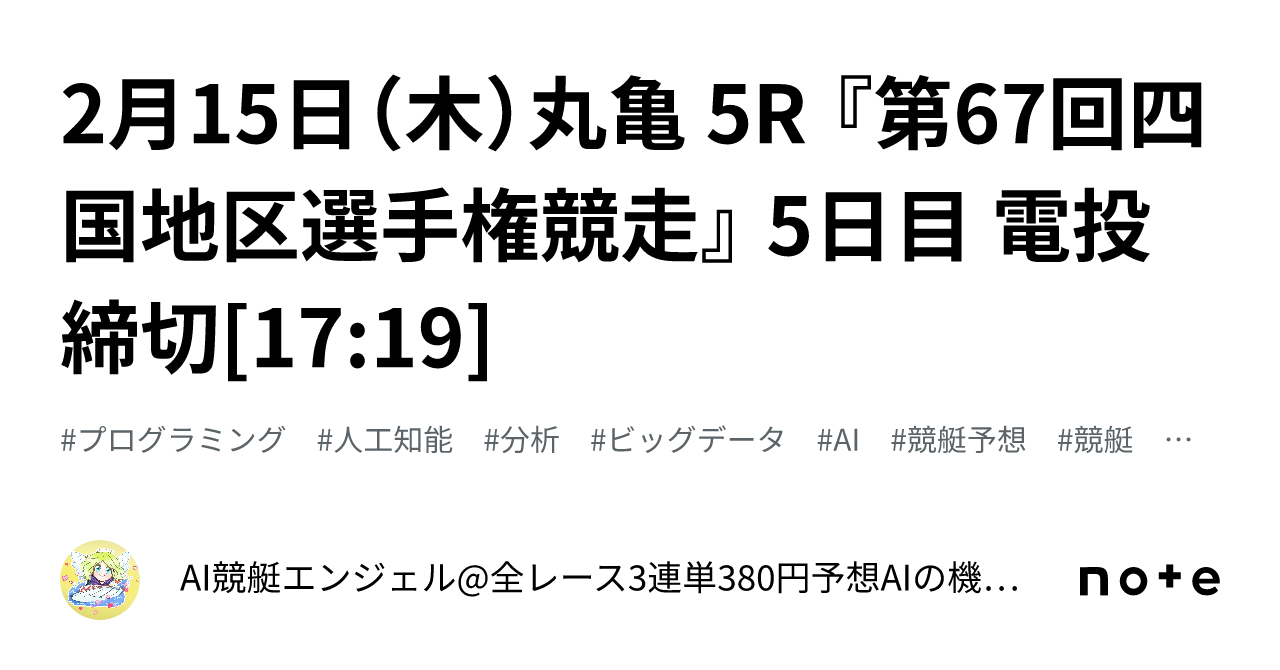2月15日（木）丸亀 5R 『第67回四国地区選手権競走』 5日目 電投締切[17:19]｜AI競艇エンジェル@全レース3連単380円予想 AIの機械学習で驚異の的中率＆回収率 フォロバ100