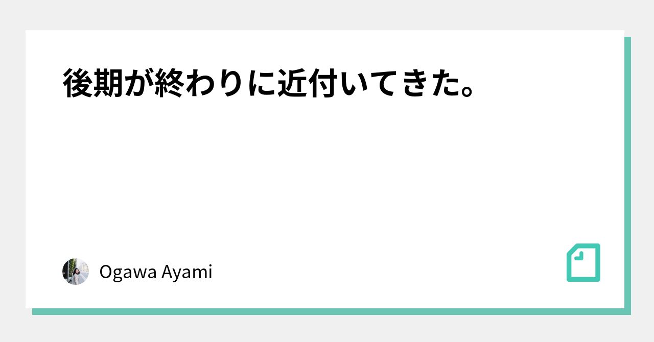 後期が終わりに近付いてきた。｜Ogawa Ayami｜note