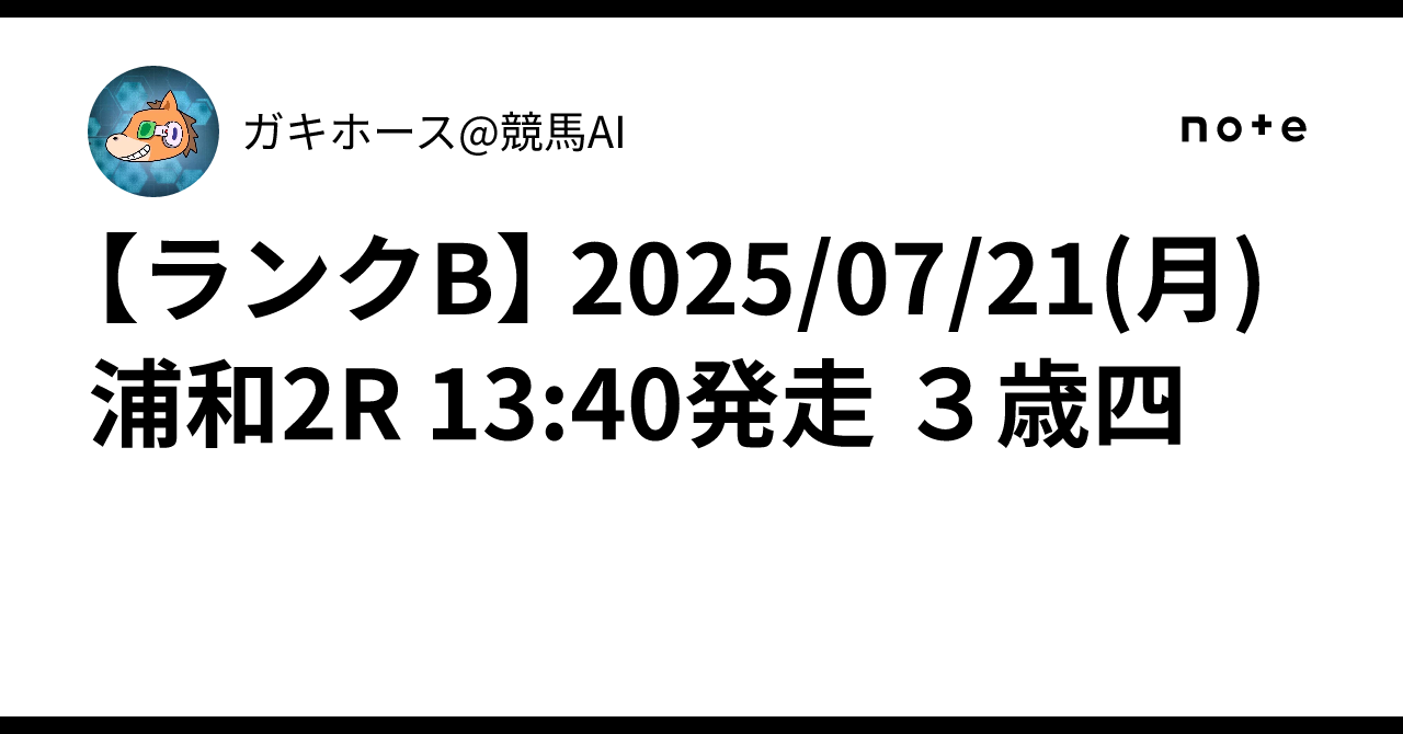 【ランクB】 2025/07/21(月) 浦和2R 13:40発走 3歳四 ｜ガキホース@競馬AI