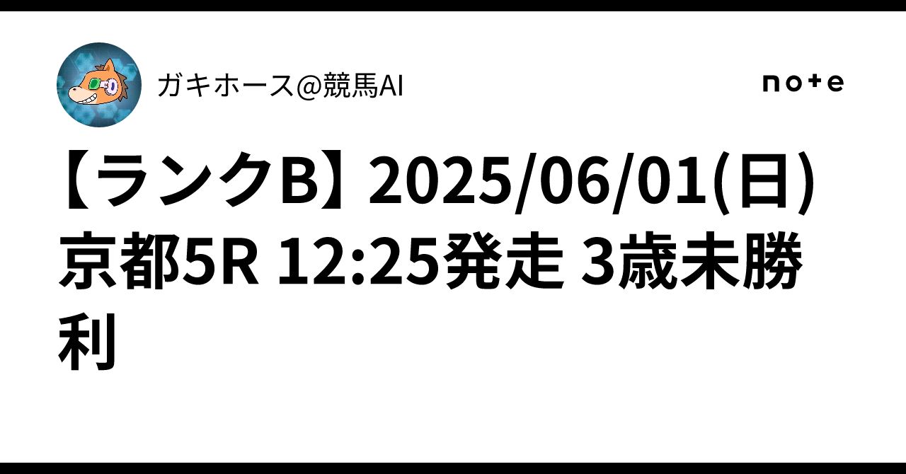 【ランクB】 2025/06/01(日) 京都5R 12:25発走 3歳未勝利 ｜ガキホース@競馬AI