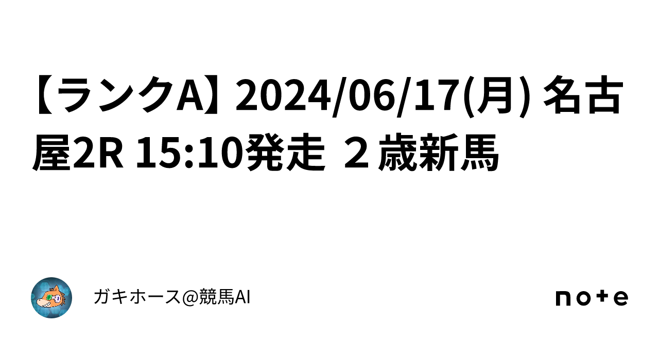 【ランクA】 2024/06/17(月) 名古屋2R 15:10発走 2歳新馬｜ガキホース@競馬AI