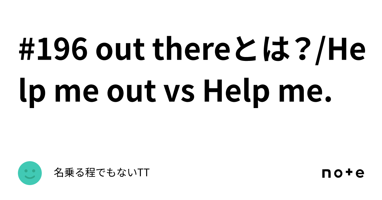 #196 out thereとは？/Help me out vs Help me.｜名乗る程でもないTT