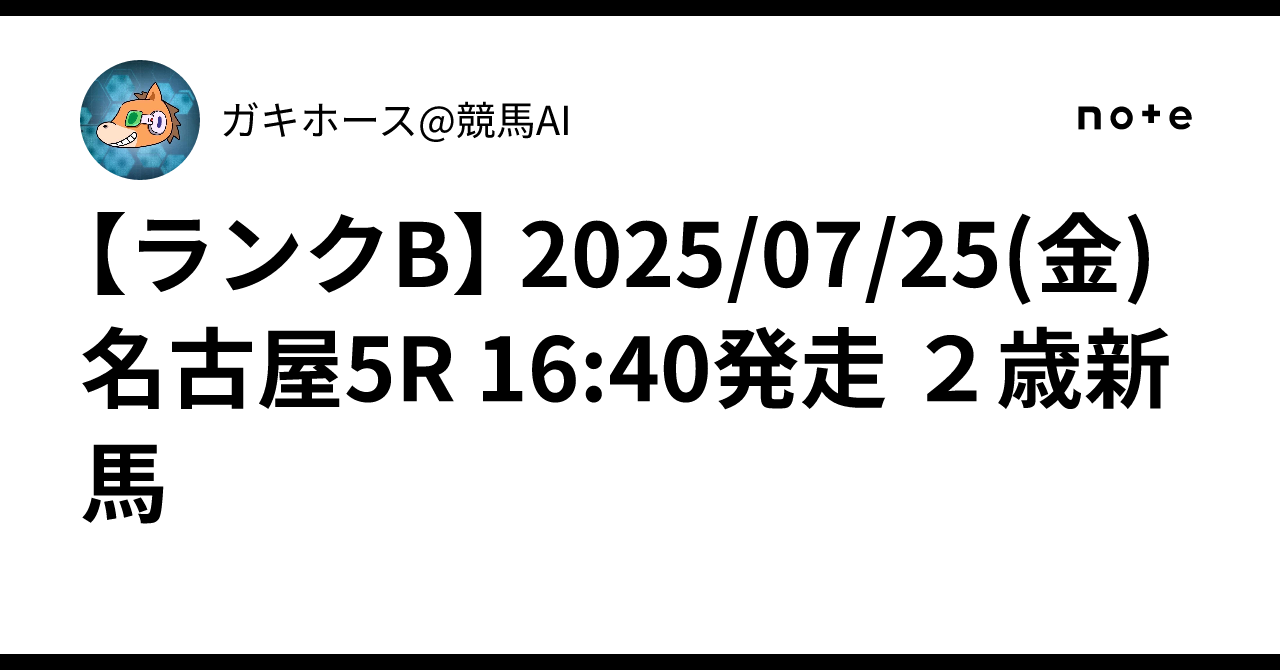 【ランクB】 2025/07/25(金) 名古屋5R 16:40発走 2歳新馬 ｜ガキホース@競馬AI