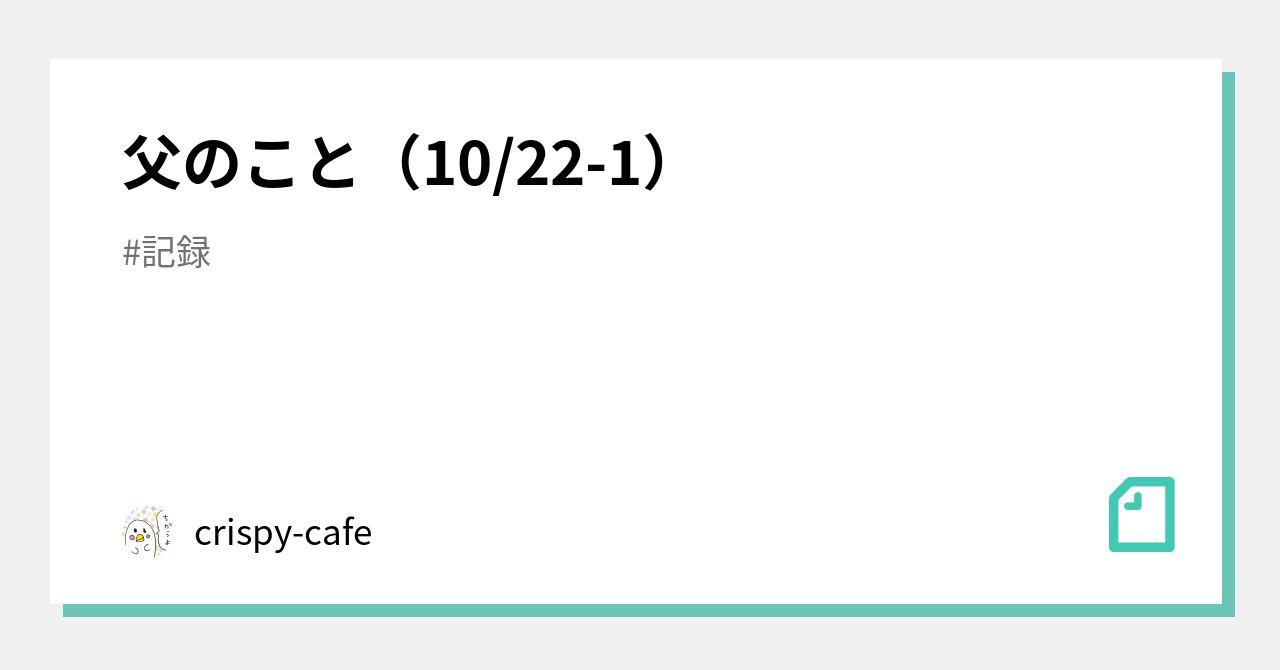 父のこと（10/22-1）｜crispy-cafe