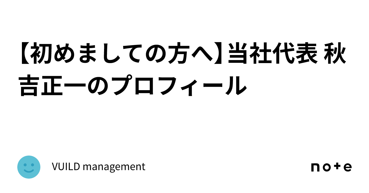 【初めましての方へ】当社代表 秋吉正一のプロフィール ｜株式会社VUILD management