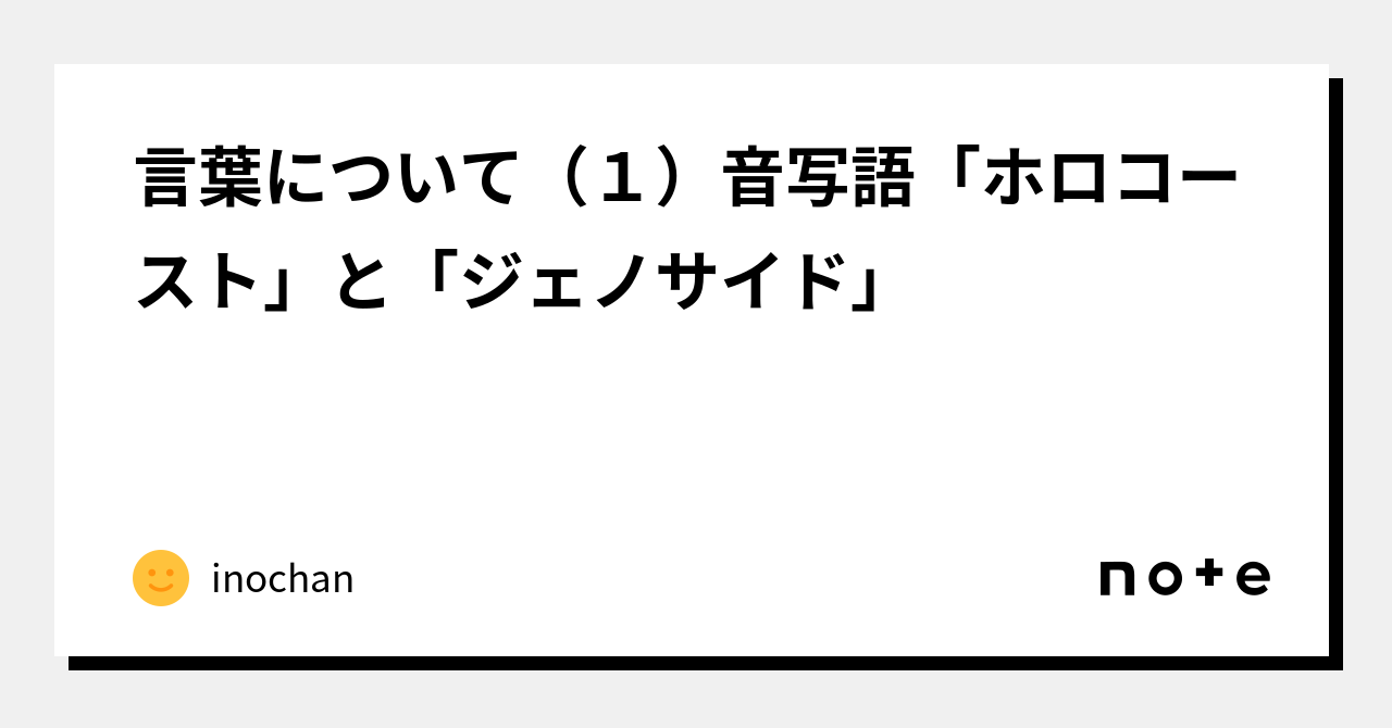 言葉について（1）音写語「ホロコースト」と「ジェノサイド」｜inochan